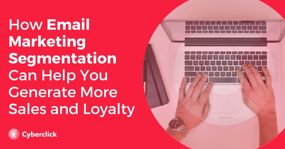 How Email Marketing Segmentation Helps Generate Sales and Loyalty How Email Marketing Segmentation Helps Generate Sales and Loyalty
